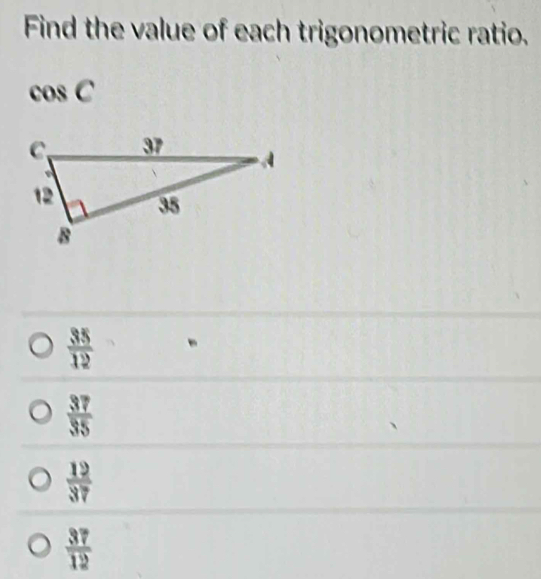 Solved: Find the value of each trigonometric ratio. cos C 35/12 37/35 ...