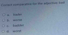Resuelto:Correct comparative for the adjective: bad a. bader b. worse c ...
