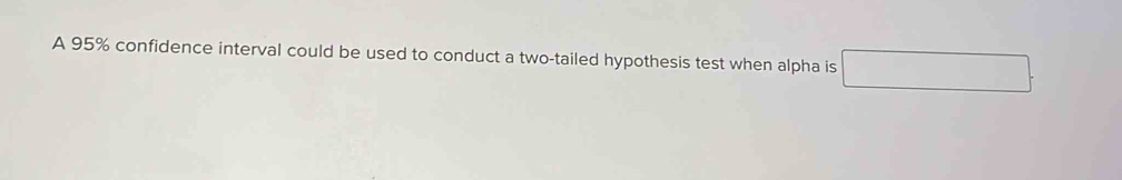 Solved: A 95% confidence interval could be used to conduct a two-tailed ...
