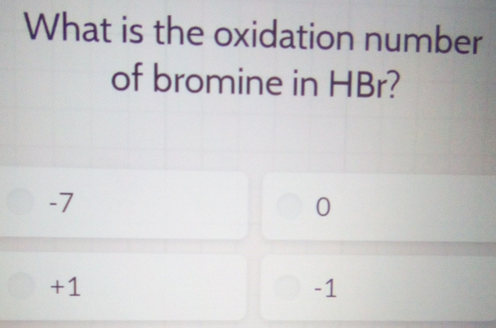 Solved: What is the oxidation number of bromine in HBr? -7 0 +1 -1 ...