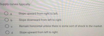 Solved: Supply curves typically: a Slope upward from right to left. b ...