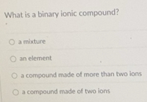 Solved: What is a binary ionic compound? a mixture an element a ...