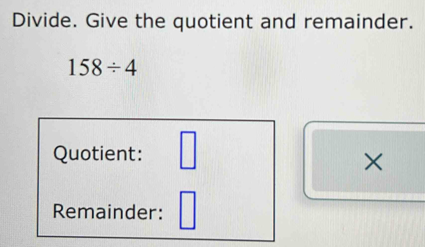Solved: Divide. Give the quotient and remainder. 158/ 4 Quotient: × ...