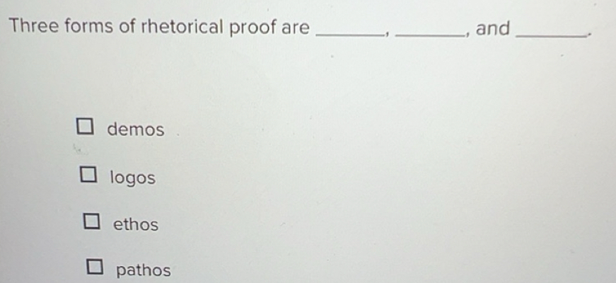 Solved: Three forms of rhetorical proof are __, and_ , . demos logos ...