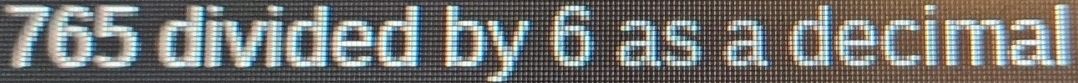 Solved: 765 divided by 6 as a decimal [Math]