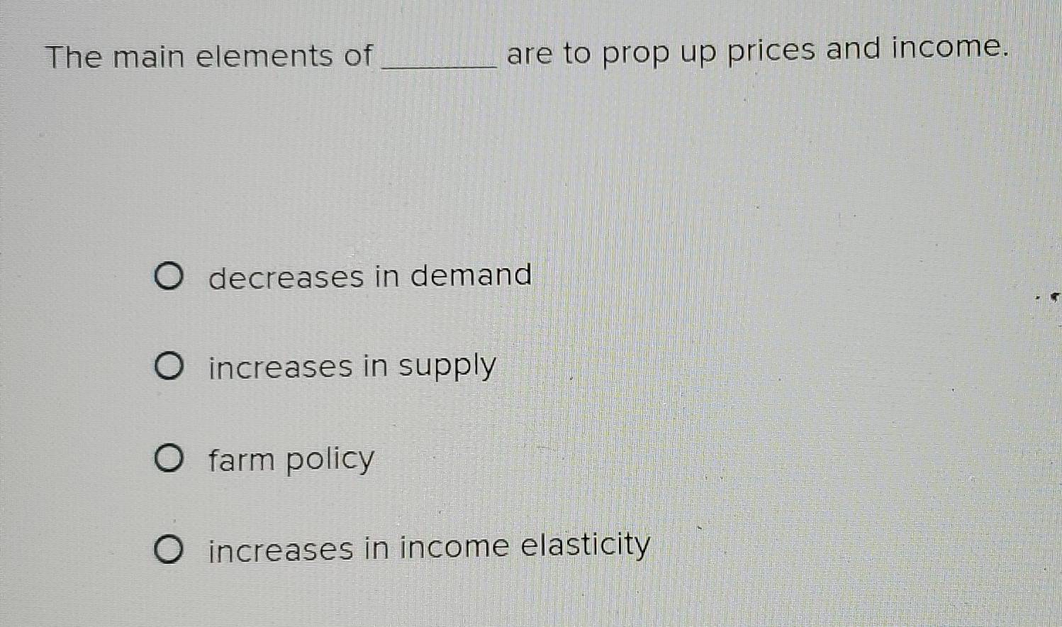 Solved: The main elements of_ are to prop up prices and income ...