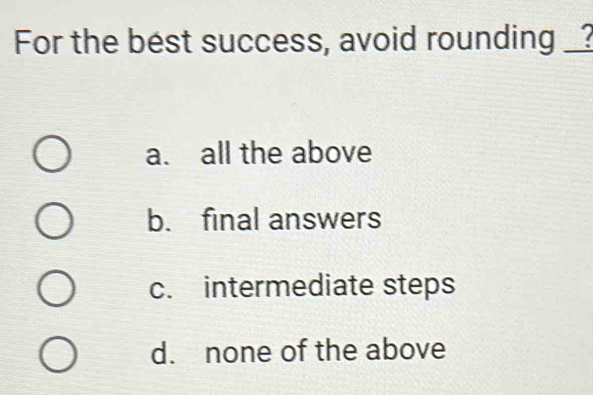 Solved: For the best success, avoid rounding _? a. all the above b ...