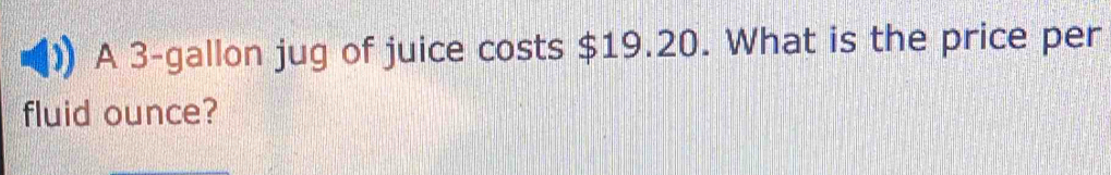 Solved: A 3-gallon jug of juice costs $19.20. What is the price per ...