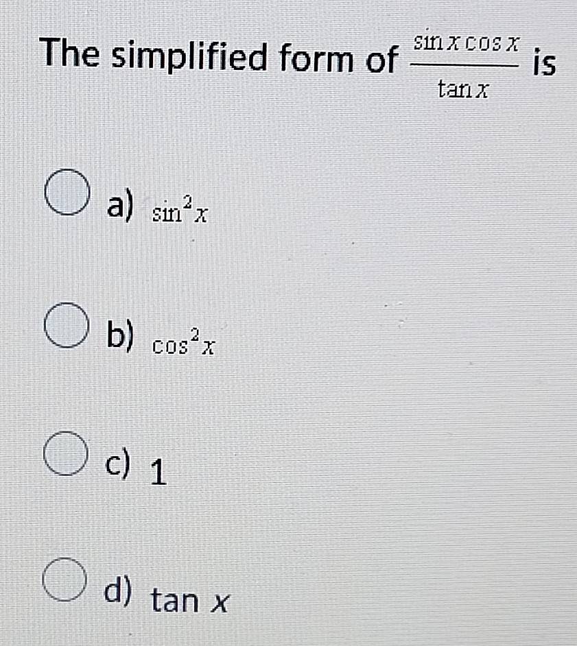 Solved: The simplified form of sin xcos x/tan x is a) sin^2x b) cos^2x c) 1 d) tan x [Math]