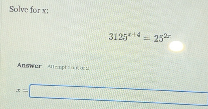 Solved: Solve for x : 3125^(x+4)=25^(2x) Answer Attempt 1 out of 2 111 ...