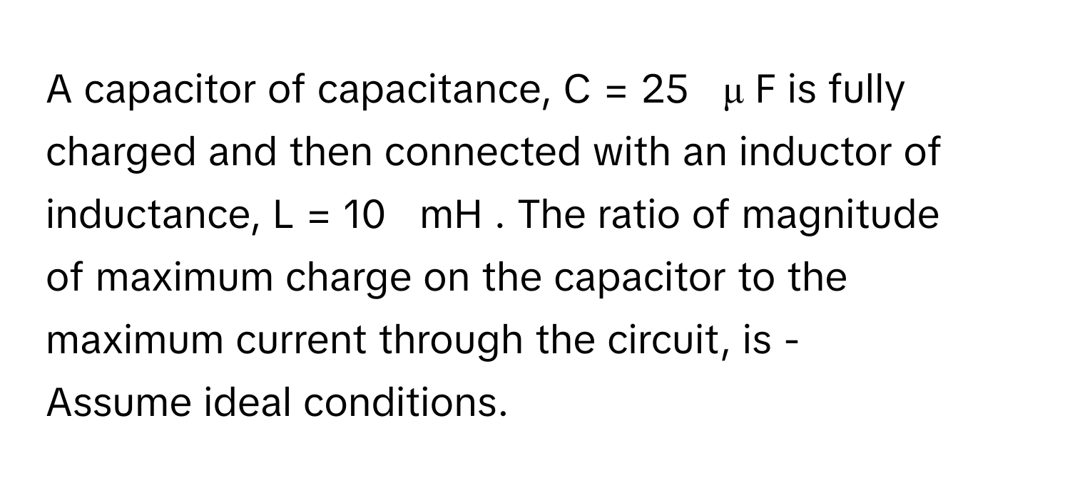 Solved: A capacitor of capacitance, C = 25 μ F is fully charged and ...