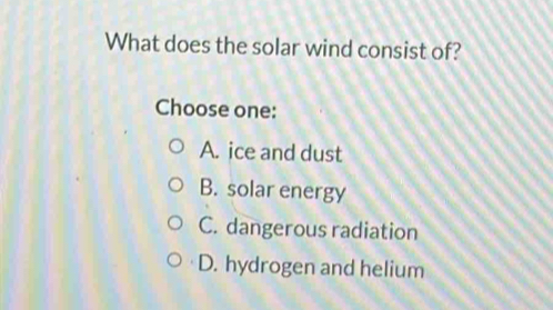 Solved: What does the solar wind consist of? Choose one: A. ice and ...