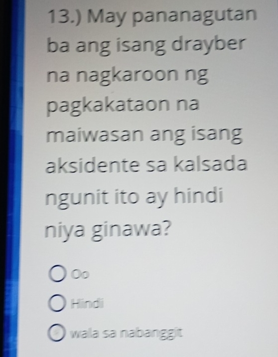 Solved: 13.) May pananagutan ba ang isang drayber na nagkaroon ng ...