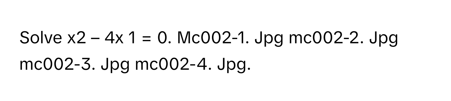 Solved: Solve x2 – 4x 1 = 0. Mc002-1. Jpg mc002-2. Jpg mc002-3. Jpg mc002-4. Jpg. [Others]