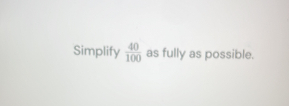 Solved: Simplify 40/100 as fully as possible. [Math]