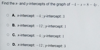Solved: Find the x - and y-intercepts of the graph of -4-x=8-4y. A. x ...