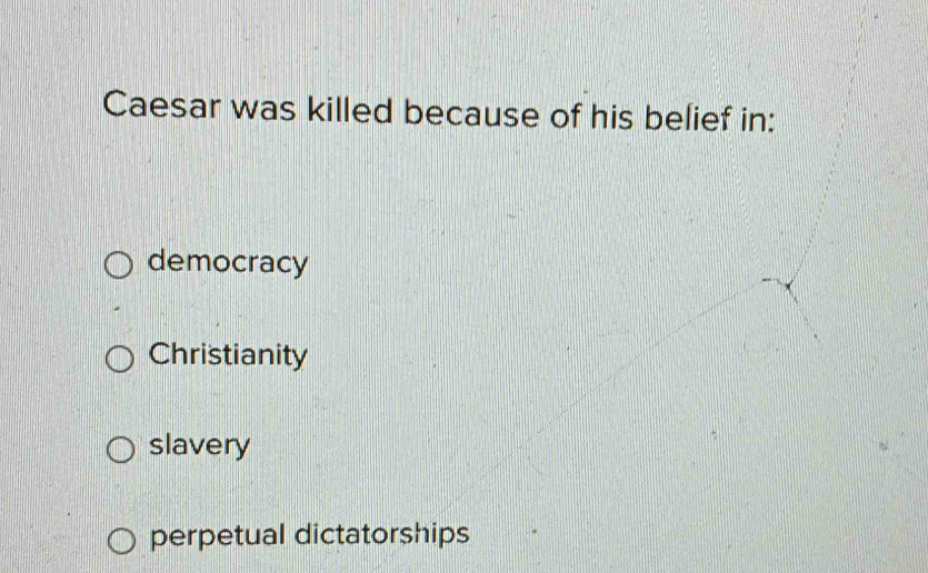 Solved: Caesar was killed because of his belief in: democracy ...