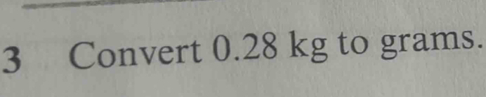 Convert 0.28 kg to grams. [Chemistry]