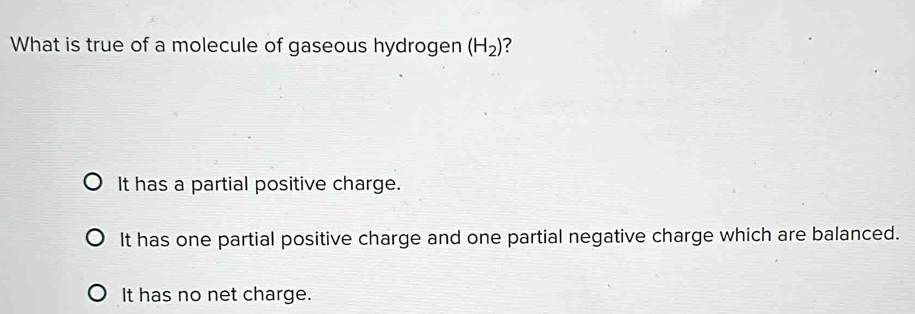 Solved: What is true of a molecule of gaseous hydrogen (H_2) ? It has a partial positive charge ...
