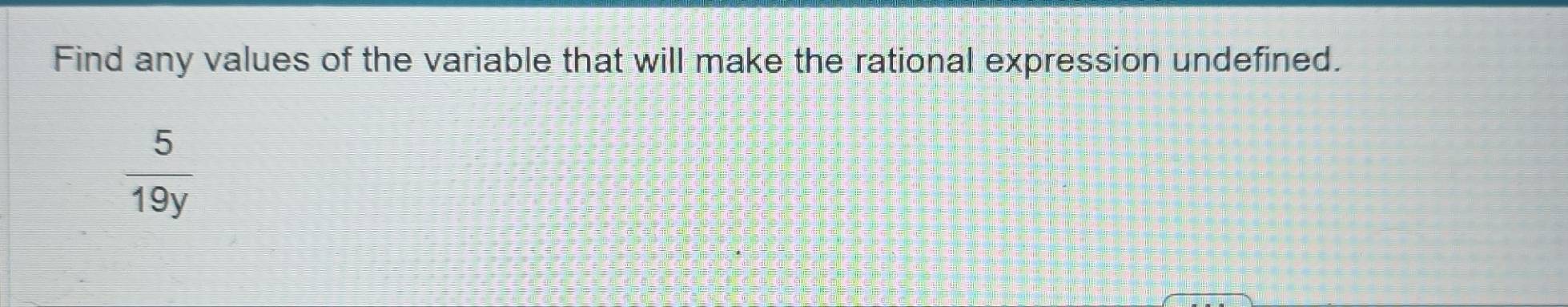 Solved: Find any values of the variable that will make the rational expression undefined. 5/19y ...