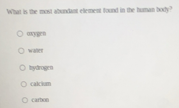 Solved: What is the most abundant element found in the human body ...