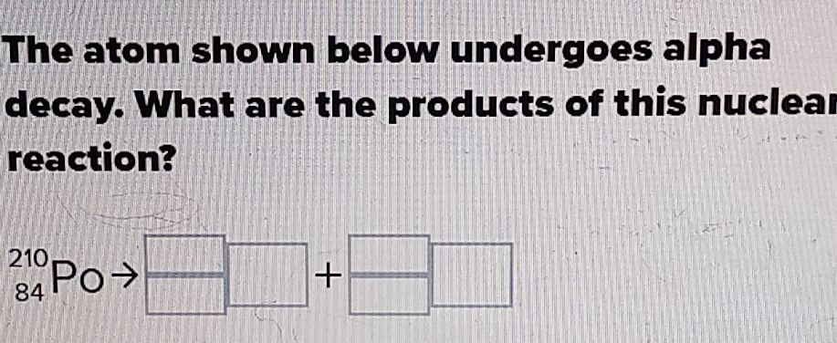 Resuelto:The atom shown below undergoes alpha decay. What are the ...