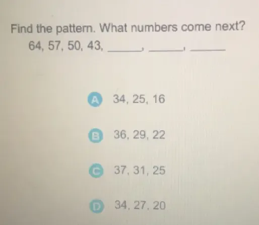 Solved: Find the pattern. What numbers come next? 64, 57, 50, 43, _j_ ...