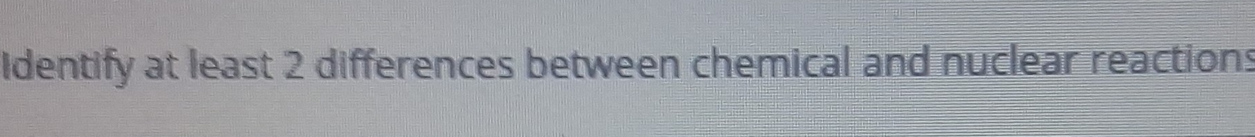 Solved: Identify at least 2 differences between chemical and nuclear ...