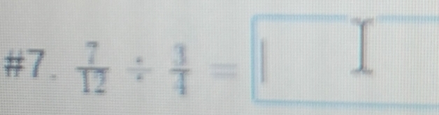 Solved: #7. 7/12 / 3/4 = [Math]
