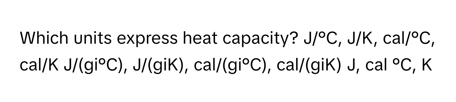 Solved: Which units express heat capacity? J/°C, J/K, cal/°C, cal/K J ...