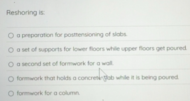Solved: Reshoring is: a preparation for posttensioning of slabs. a set ...