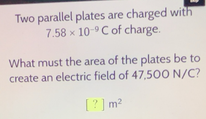 Gelöst:Two parallel plates are charged with 7.58* 10^(-9)C of charge ...