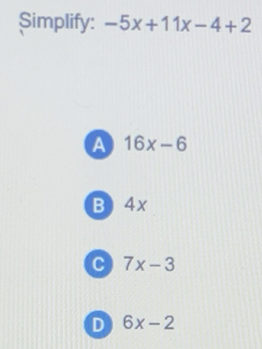 Solved: Simplify: -5x+11x-4+2 A 16x-6 B) 4x 7x-3 D 6x-2 [Math]