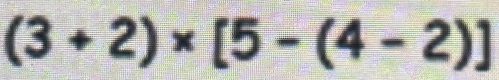 Solved: (3+2)* [5-(4-2)] [Math]