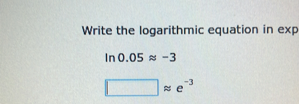 Solved: Write the logarithmic equation in exp ln 0.05approx -3 approx e ...
