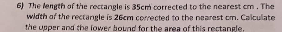 Solved: The length of the rectangle is 35cm corrected to the nearest cm ...