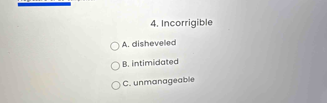 Solved: Incorrigible A. disheveled B. intimidated C. unmanageable [Others]