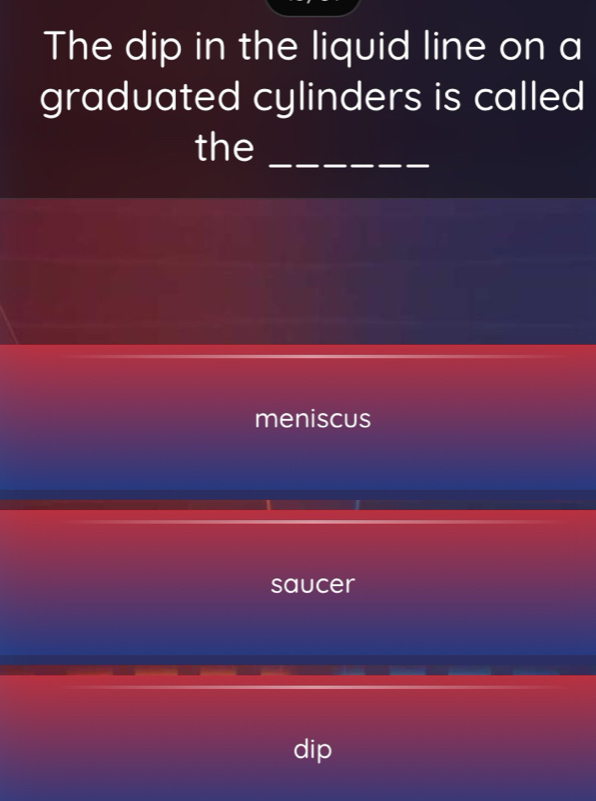 Solved: The dip in the liquid line on a graduated cylinders is called ...