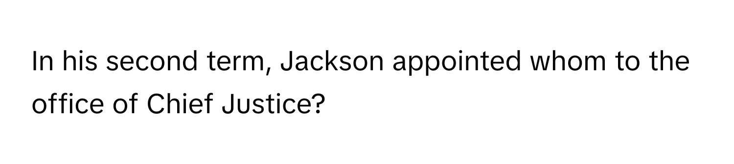 Solved: In his second term, Jackson appointed whom to the office of ...