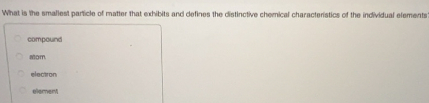 Solved: What is the smallest particle of matter that exhibits and defines the distinctive ...
