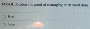 Solved: NoSQL database is good at managing structured data. True False ...