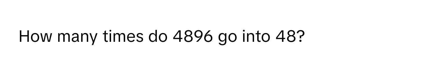 Solved: How many times do 4896 go into 48? [Math]