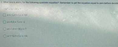 What Isa b, and c. for the following quadratic equation? Remember to ...