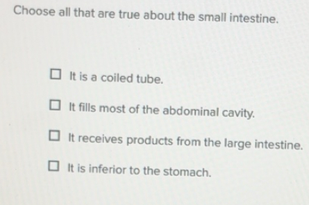 Solved: Choose all that are true about the small intestine. It is a ...