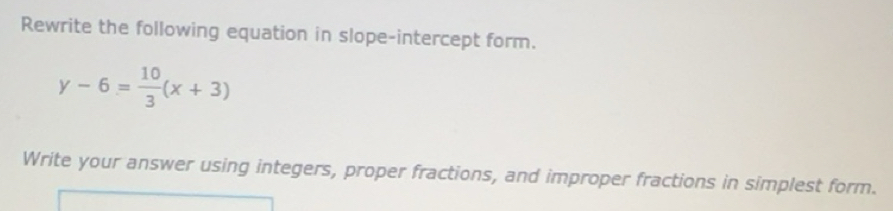 Solved: Rewrite the following equation in slope-intercept form. y-6= 10 ...