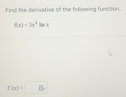 Solved: Find the derivative of the following function. f(x)=3x^4ln x f ...