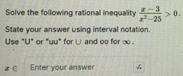 Solved: Solve the following rational inequality (x-3)/x^2-25 >0. State ...