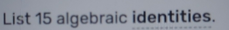 Solved: List 15 algebraic identities. [Math]