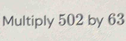 Multiply 502 by 63 [Math]