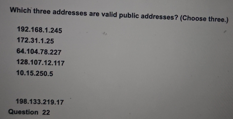 Solved: Which three addresses are valid public addresses? (Choose three.) 192.168.1.245 172.31.1 ...